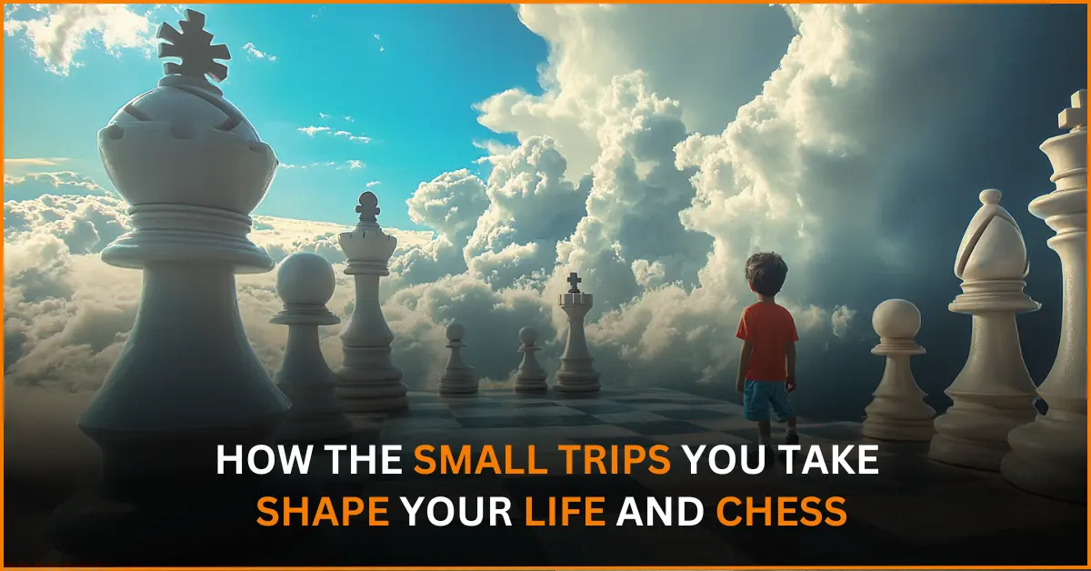 How the Small Trips You Take Shape Your Life and Chess
